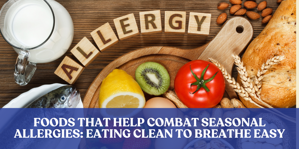 Foods That Help Combat Seasonal Allergies: Eating Clean to Breathe Eas ...